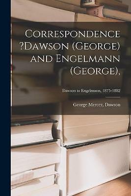 Correspondence ?Dawson (George) and Engelmann (George); Dawson to ...