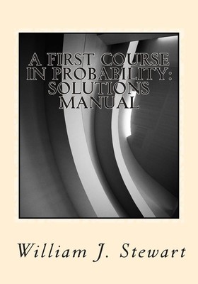 A First Course in Probability: Solutions Manual by William J. Stewart ...