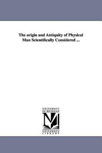 Origin and Antiquity of Physical Man Scientifically Considered by ...