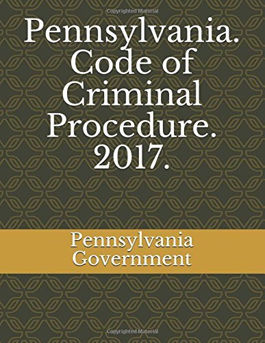 PENNSYLVANIA. CODE OF CRIMINAL PROCEDURE. 2017. By Pennsylvania ...