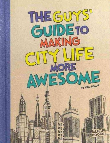 Guys' Guide to Making City Life More Awesome by Eric Braun (2014 ...