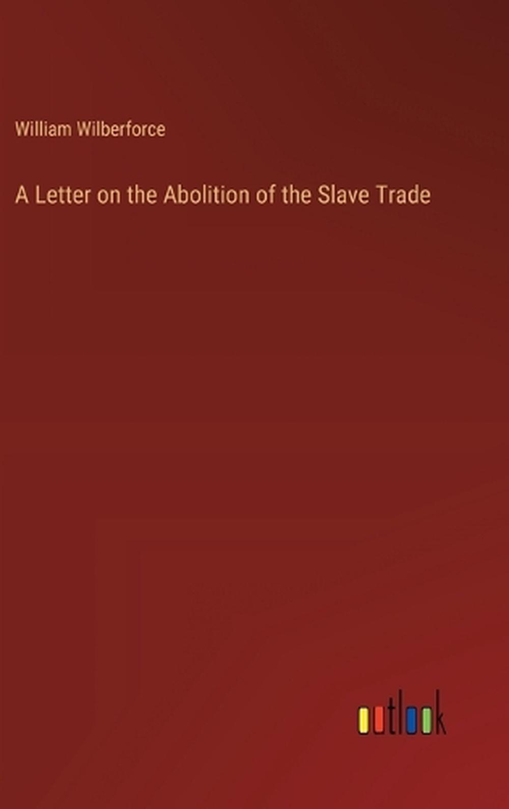 A Letter on the Abolition of the Slave Trade by William Wilberforce ...