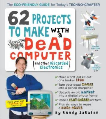 62 Projects to Make with a Dead Computer: (And Other Discarded Elect ...