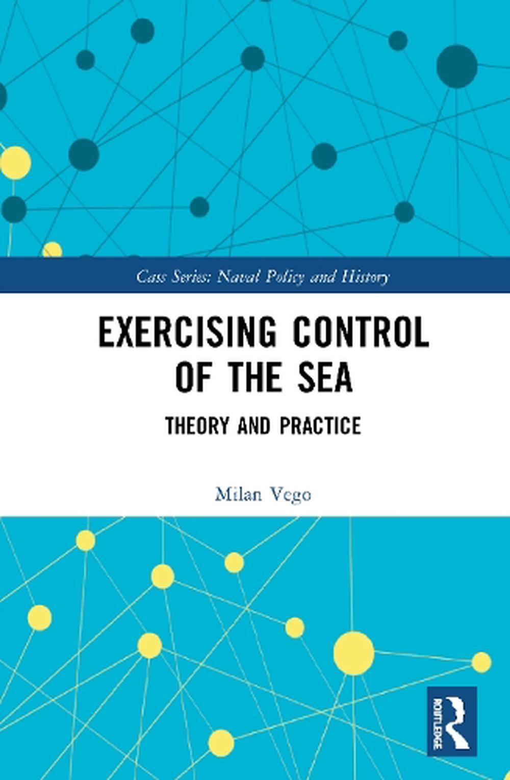 Exercising Control of the Sea: Theory and Practice by Milan Vego ...