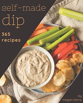 365 Self-made Dip Recipes: A Dip Cookbook You Will Need by Harris ...