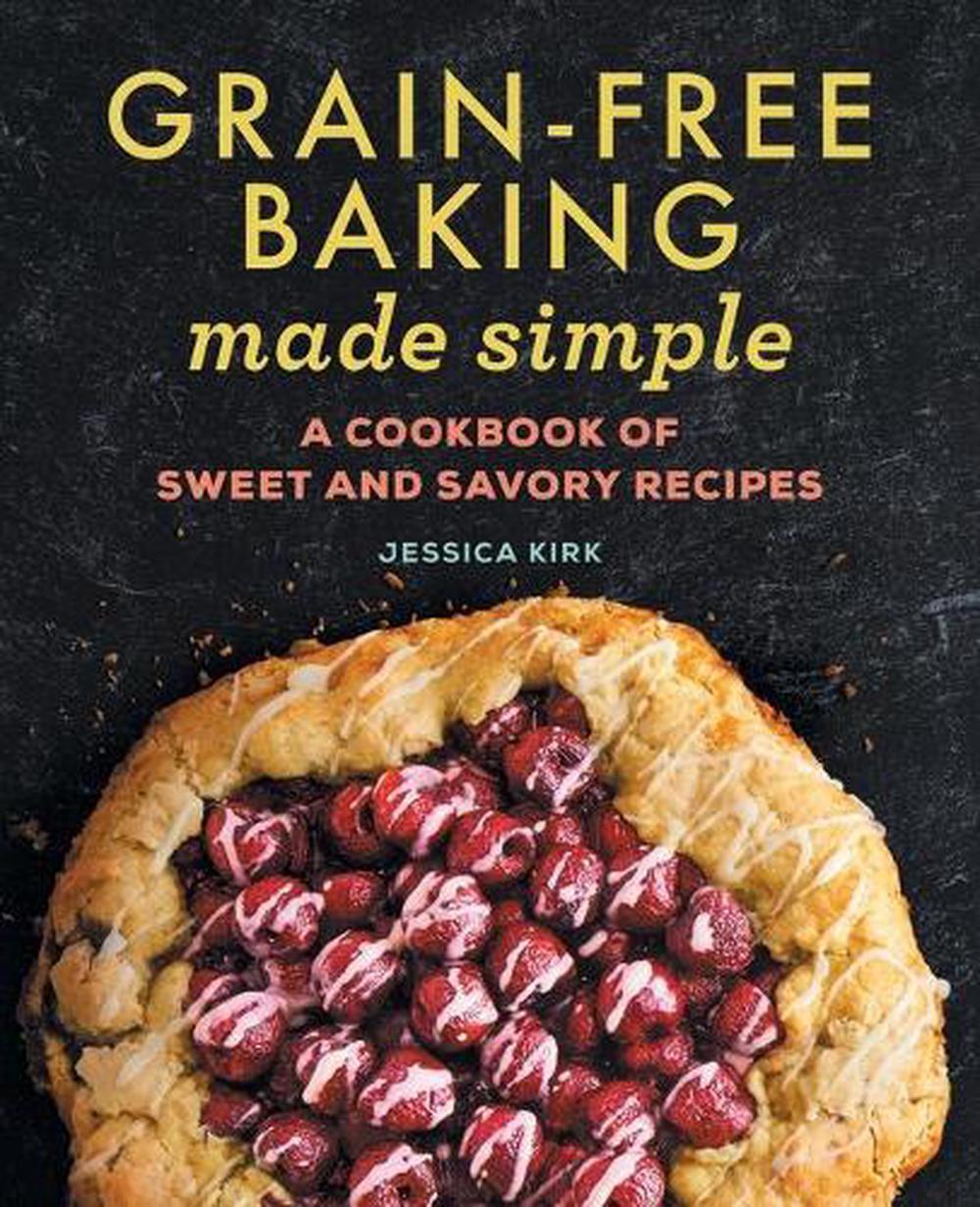 Grain-Free Baking Made Simple: A Cookbook of Sweet and Savory Recipes by Jessica 9781638787006 ...