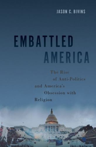 Embattled America : The Rise of Anti-Politics and America's Obsession ...