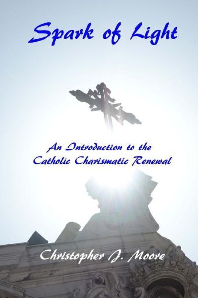 Spark Of Light: An Introduction To The Catholic Charismatic Renewal ...