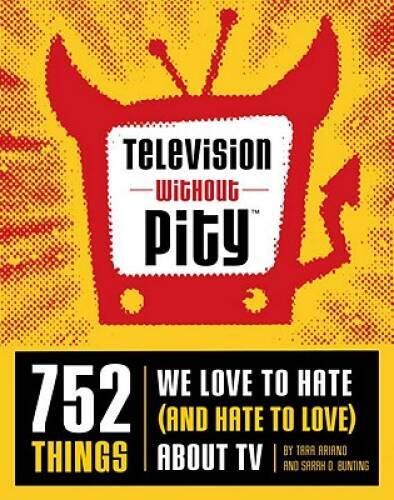 Television Without Pity: 752 Things We Love to Hate (and Hate to Lo ...