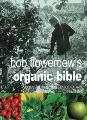 Bob Flowerdew's Organic Bible: Successful Gardening the Natural ...