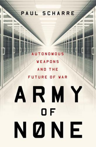 Army of None: Autonomous Weapons and the Future of War by Paul Scharre ...