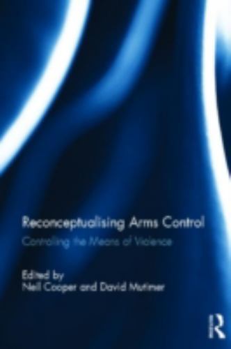 Reconceptualising Arms Control : Controlling the Means of Violence by ...