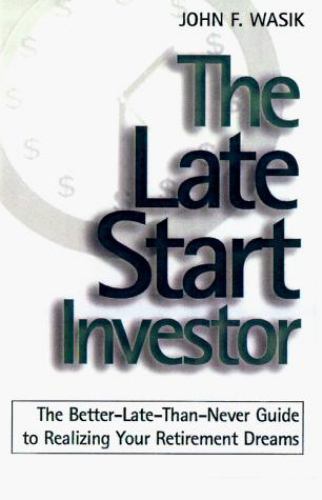 Late Start Investor : The Better-Late-Than-Never Guide to Realizing ...