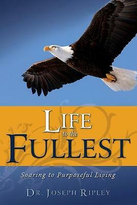 Life to the Fullest: Soaring to Purposeful Living by Joseph Ripley ...