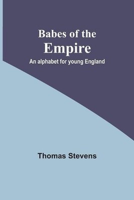 Babes of the Empire; An alphabet for young England by Thomas Stevens ...