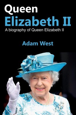 Queen Elizabeth II: A Biography of Queen Elizabeth II by West, Adam ...
