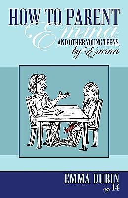 How to Parent Emma and Other Young Teens, by Emma by Emma Dubin (2010 ...