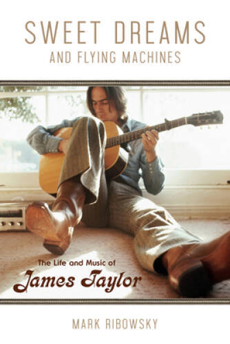 Sweet Dreams and Flying Machines: The Life and Music of James Taylor ...