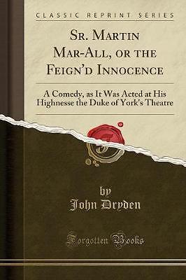 Sr. Martin Mar-All, or the Feign'd Innocence: A Comedy, as It Was Acted ...
