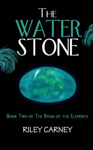 THE WATER STONE: BOOK TWO OF THE REIGN OF THE ELEMENTS By Riley Carney ...