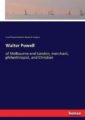 Walter Powell: of Melbourne and London, merchant, philanthropist, and ...