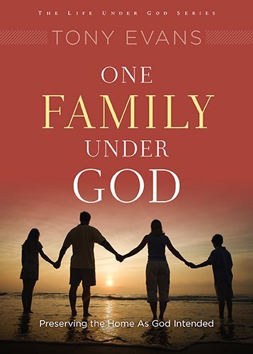 ONE FAMILY UNDER GOD: PRESERVING THE HOME AS GOD INTENDED By Tony Evans ...