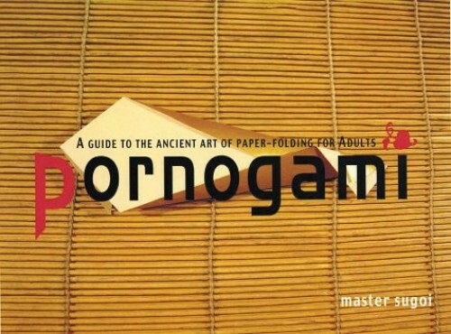 Pornogami: A Guide to the Ancient Art of Paper-Fo... by Sugoi, Master ...