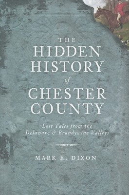 The Hidden History of Chester County: Lost Tales from the Delaware and ...