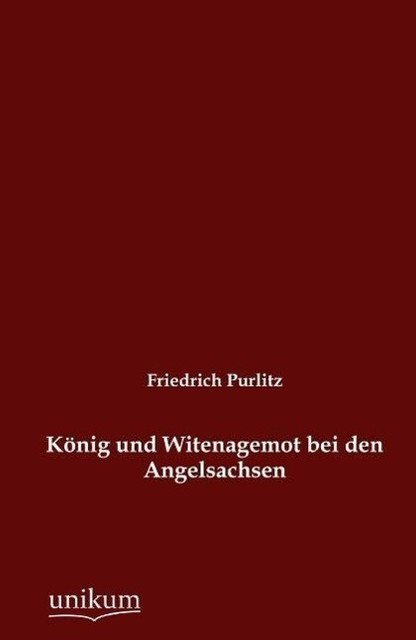 König und Witenagemot bei Den Angelsachsen von Friedrich Purlitz (2012 ...
