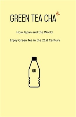Green Tea Cha: How Japan and the World Enjoy Green Tea in the 21st ...