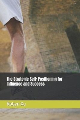 The Strategic Self: Positioning for Influence and Success by Robyn Xu ...