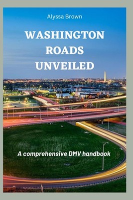 Washington Roads Unveiled: A comprehensive DMV handbook by Alyssa Brown ...
