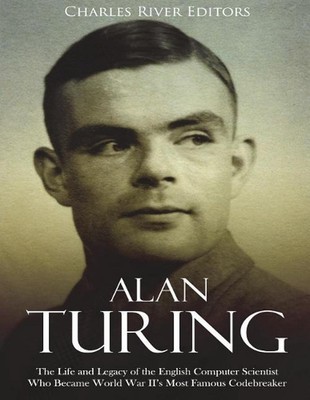 Alan Turing: The Life and Legacy of the English Computer Scientist Who ...
