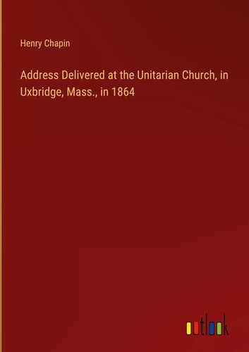 Henry Chapin | Address Delivered at the Unitarian Church, in Uxbridge ...