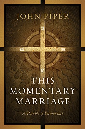 THIS MOMENTARY MARRIAGE: A PARABLE OF PERMANENCE By John Piper ...