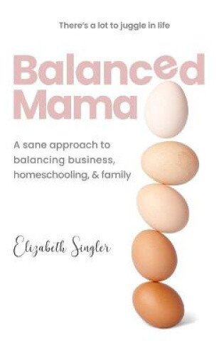 Balanced Mama: A sane approach to balancing business, homeschooling ...