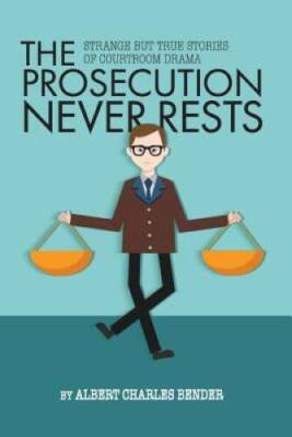 The Prosecution Never Rests: Strange but True Stories of Courtroom ...