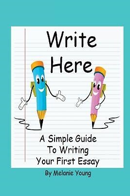 Write Here: A Simple Guide to Writing Your First Essay by Young ...