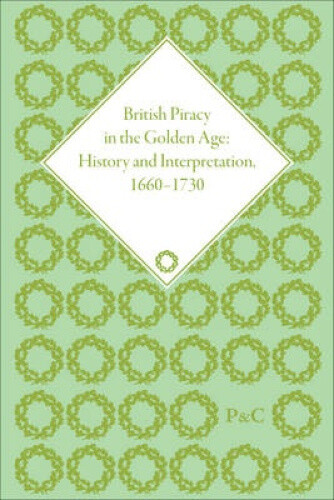 British Piracy in the Golden Age: History and Interpretation, 1660-1730 ...