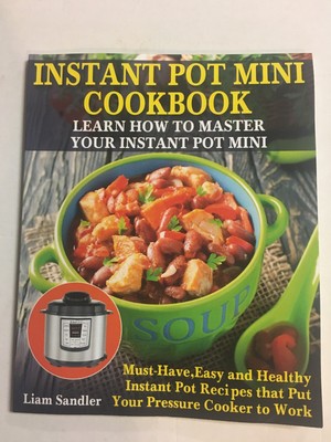 INSTANT POT MINI COOKBOOK: LEARN HOW TO MASTER YOUR By Liam Sandler ...