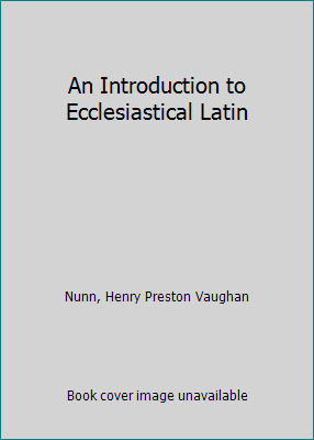An Introduction to Ecclesiastical Latin by Nunn, Henry Preston Vaughan ...
