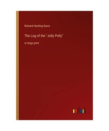 The Log of the "Jolly Polly": in large print, Richard Harding Davis ...