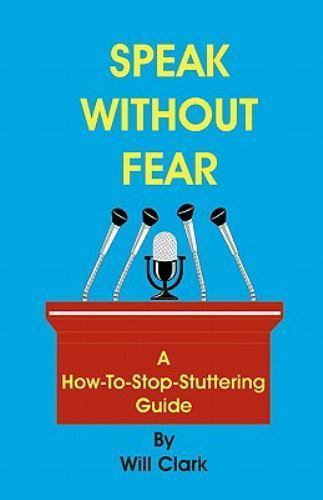 Speak Without Fear : A How-to-Stop-Stuttering Guide by Will Clark (2010 ...