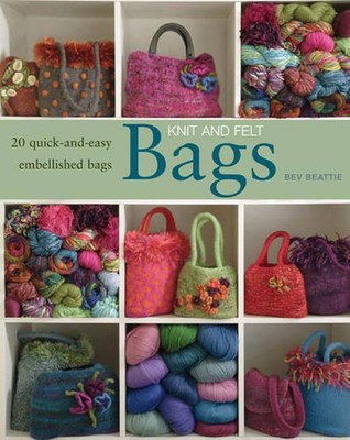 Knit and Felt Bags: 20 Quick-and-Easy Embellished Bags by Bev Beattie ...