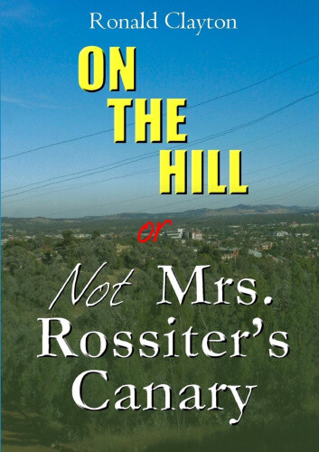 ON THE HILL OR Not Mrs. Rossiter's Canary by Clayton, Ronald ...