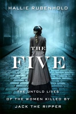 The Five : The Untold Lives of the Women Killed by Jack the Rippe ...