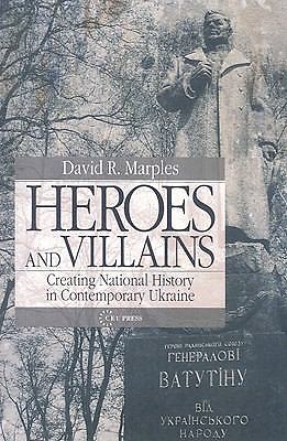 Heroes and Villains : Creating National History in Contemporary Ukraine ...