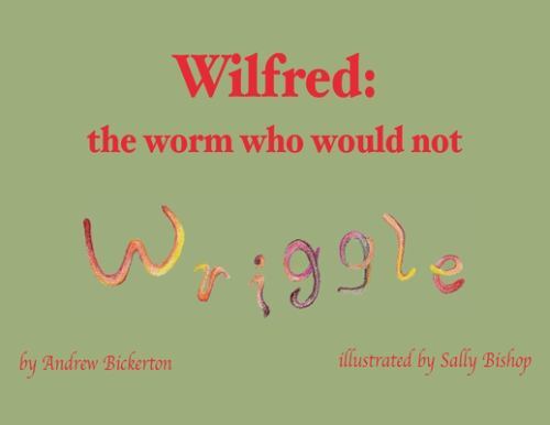 Wilfred : The Worm Who Would Not Wriggle by Andrew Bickerton (2021 ...