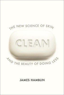 Clean: The New Science of Skin and the Beauty of Doing Less by Hamblin ...