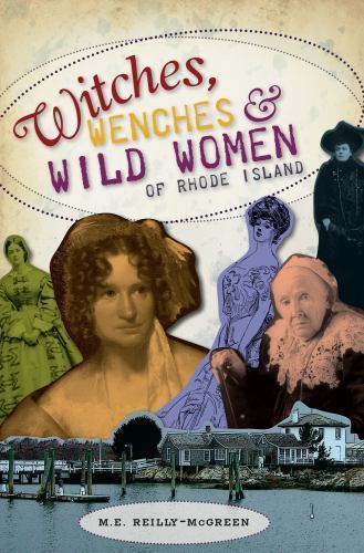 Witches, Wenches & Wild Women of Rhode Island By M.E. Reilly-McGreen ...
